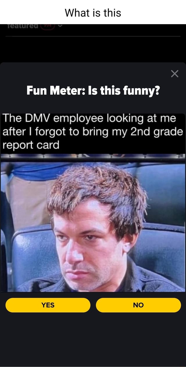 What is this Fun Meter: Is this funny? The DMV employee looking at me ...
