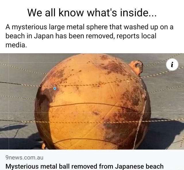 We all know what's inside... A mysterious large metal sphere that ...