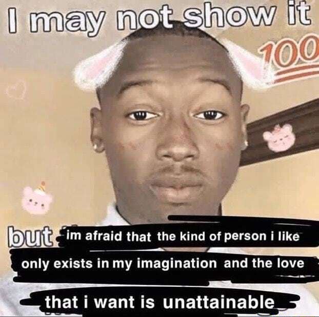 Afraid that the kind of person like unattainable only exists in my ...