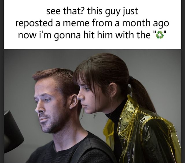 See that? this guy just reposted a meme from a month ago now i'm gonna ...