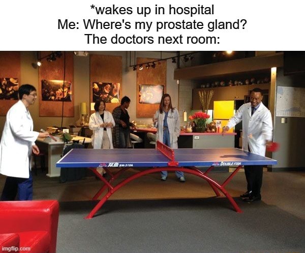 *wakes up in hospital Me: Where's my prostate gland? The doctors next ...