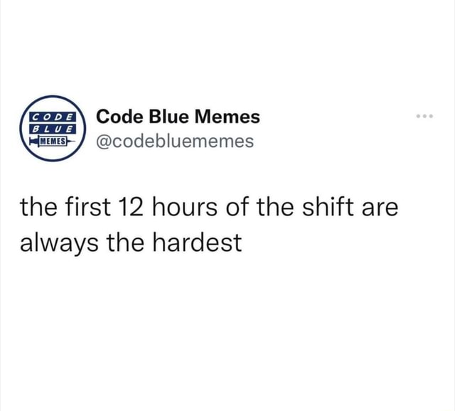 Code Blue Memes the first 12 hours of the shift are always the hardest ...