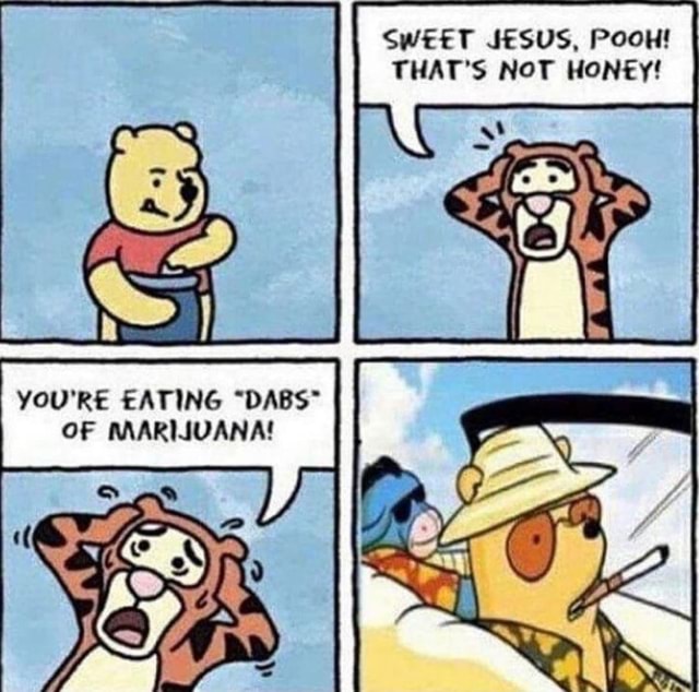 SWEET JESUS, POOH! THAT'S NOT HONEY! YOU'RE ZATING "DABS" OF MARIJUANA ...