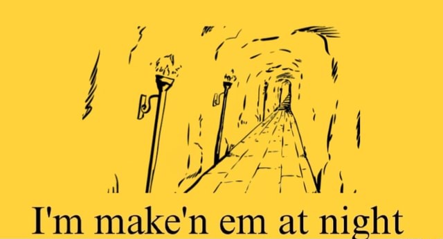 I'm make' em at night - iFunny