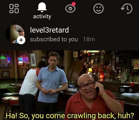 Activity level3retard subscribed to you Ha! So, you come crawling back ...