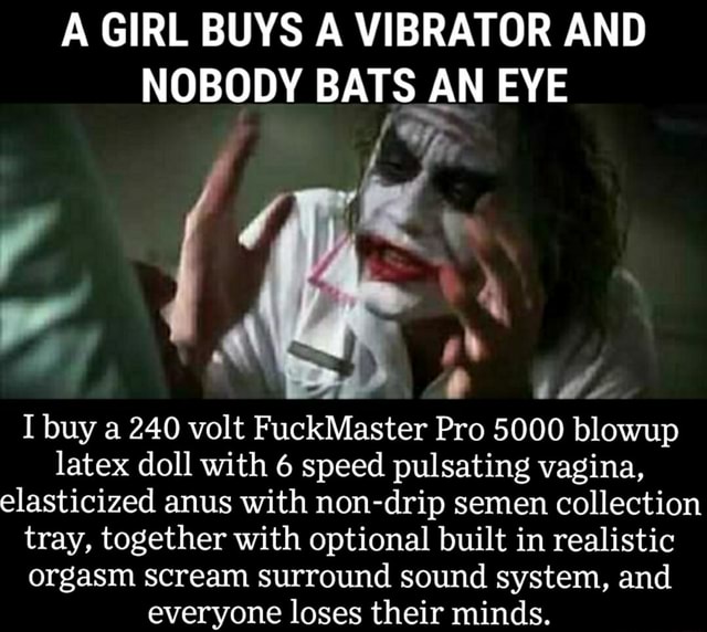A GIRL BUYS A VIBRATOR AND NOBODY BATS AN EYE I buy a 240 volt FuckMaster Pro 5000 blowup latex ...