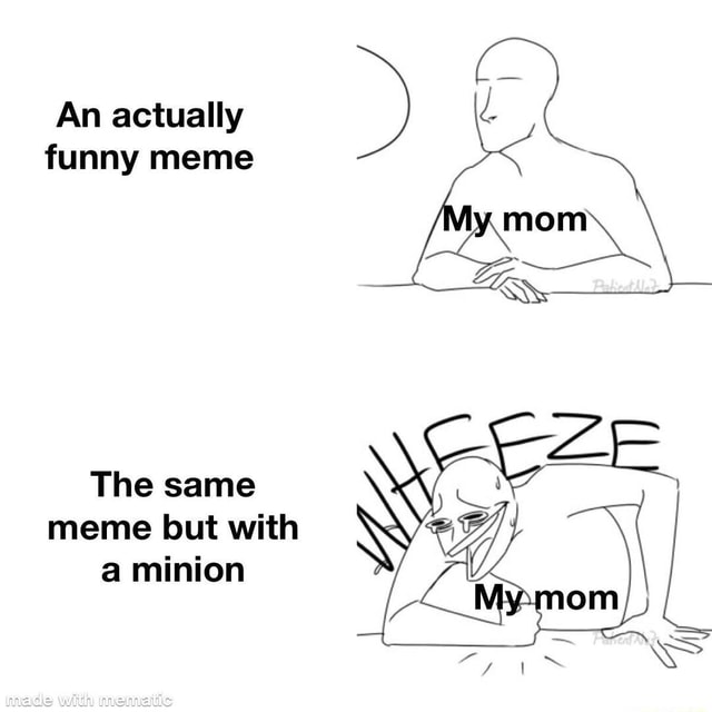 An actually funny meme The same meme but with a minion - iFunny