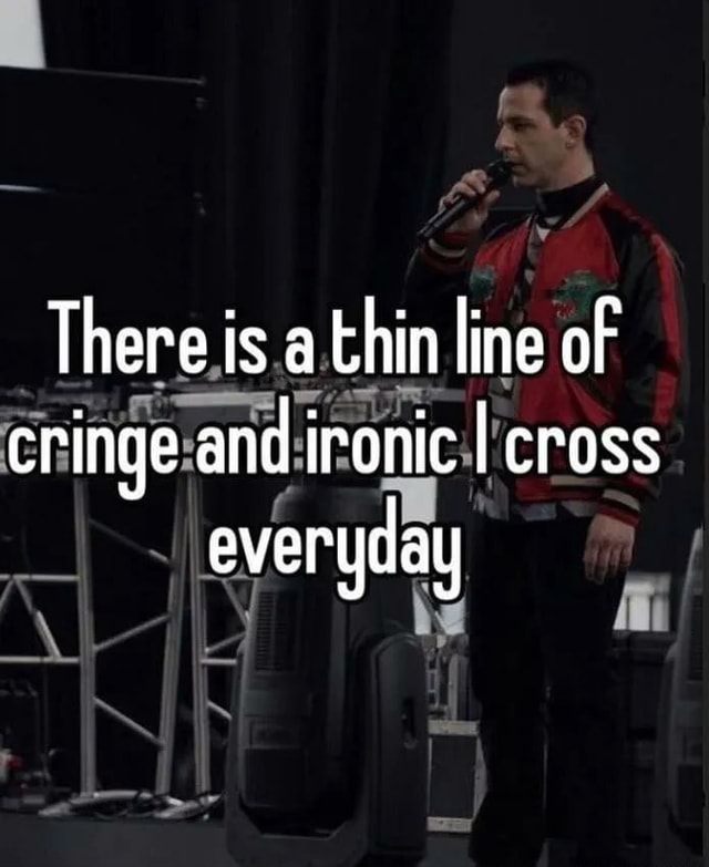 There is a thin line of cringe and ironic I cross everyday - iFunny