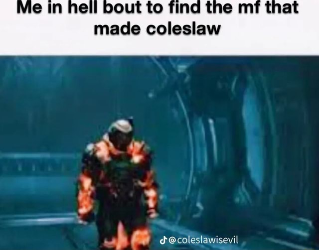 Vie in hell bout to find the mf that made coleslaw Ch d @coleslawisevil ...