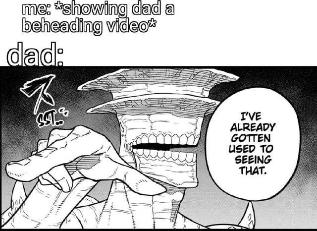 Me: "showing dad a beheading viceo* - iFunny