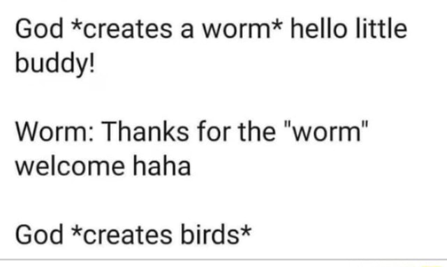 God *creates a worm* hello little buddy! Worm: Thanks for the "worm ...