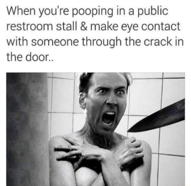 When you're pooping in a public restroom stall & make eye contact with ...