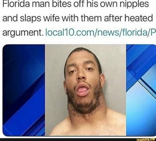 Florida Man Bites Off His Own Nipples And Slaps Wife With Them After