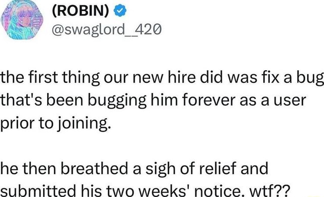 (ROBIN) @ the first thing our new hire did was fix a bug that's been ...