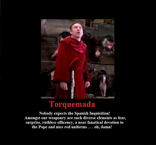 Torquemada Nobody expects the Spanish Inquisition! Amongst our weaponry ...