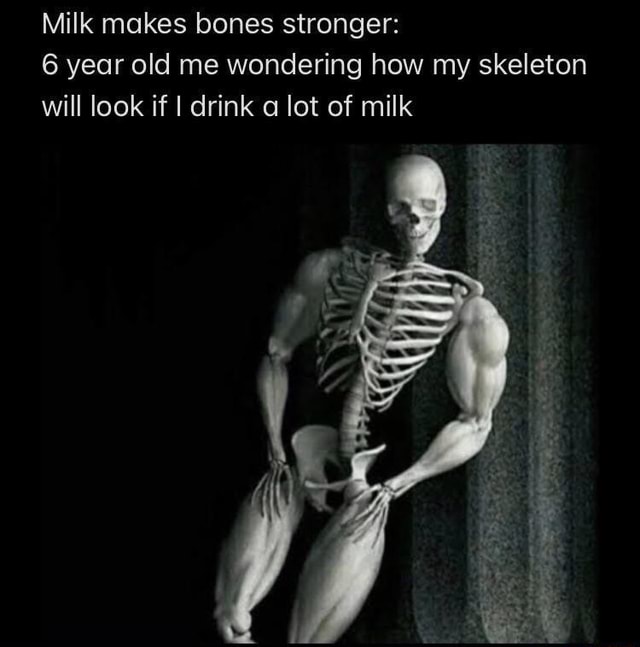 Milk makes bones stronger: 6 year old me wondering how my skeleton will ...