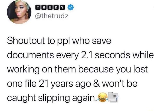 Shoutout to ppl who save documents every 2.1 seconds while working on ...