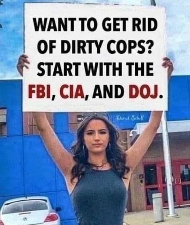 I WANTTO GET RID I OF DIRTY COPS? START WITH THE FBI, CIA, AND DOJ. - iFunny