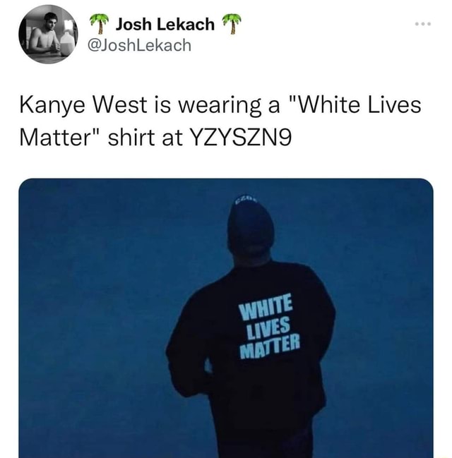Josh Lekach EN Y @loshLekach Kanye West is wearing a "White Lives ...