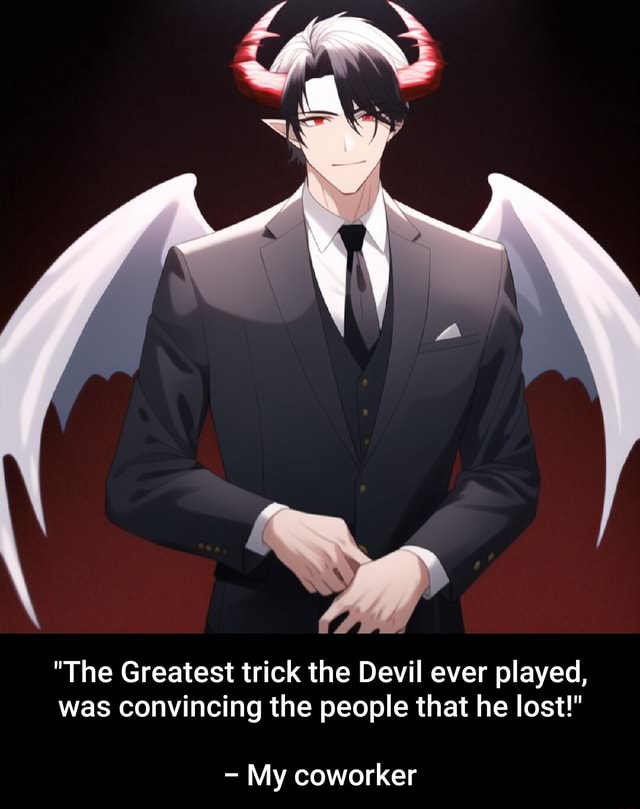 "The Greatest trick the Devil ever played, was convincing the people ...