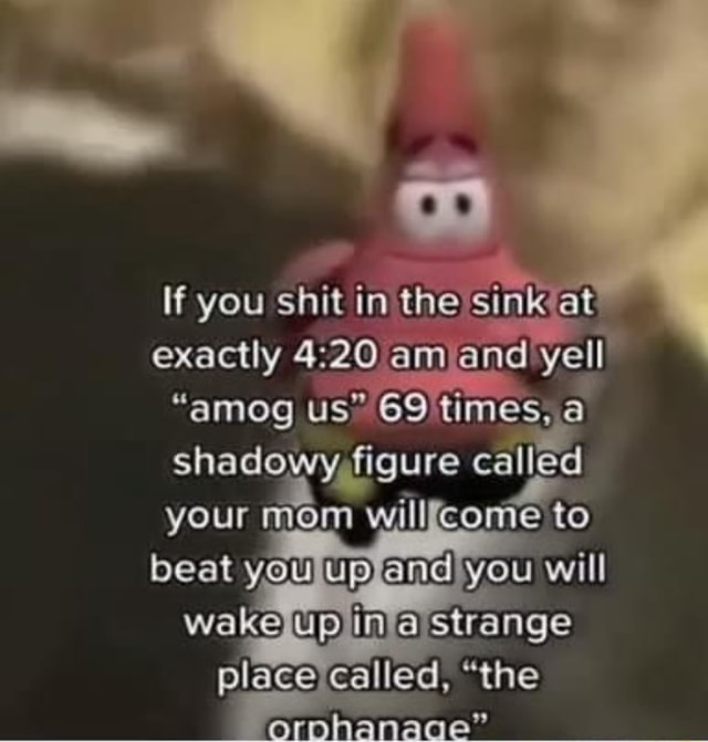 If You In The Sink At Exactly Am And Yell Amog Us 69 Times Shadowy