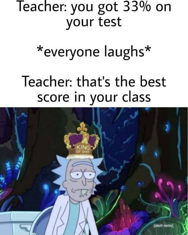 Teacher: you got 33% on your test *everyone laughs* Teacher: that's the ...