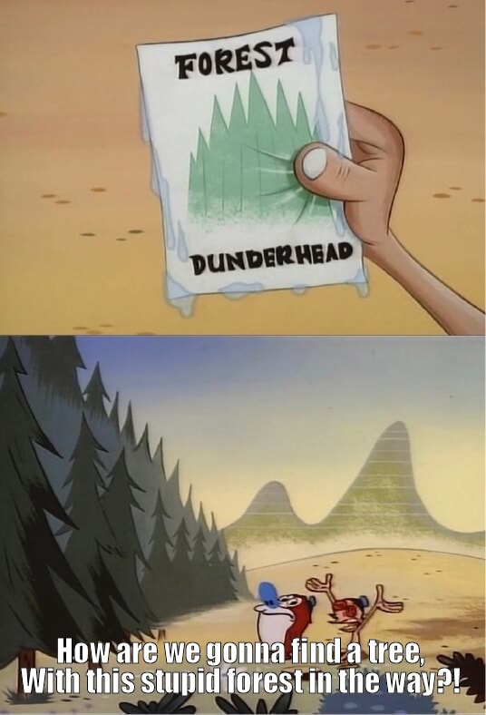 How are we gonna find a tree, With this stupid forest in the way?! - iFunny