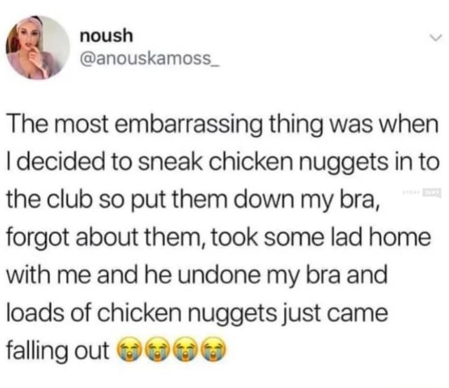 Noush The most embarrassing thing was when I decided to sneak chicken ...