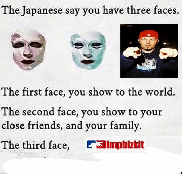 The Japanese say you have three faces. The first face, you show to the ...