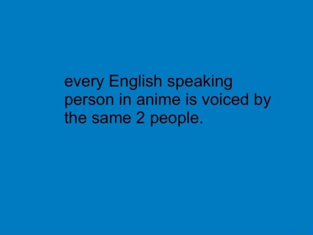 Every English speaking person in anime is voiced by the same 2 people ...