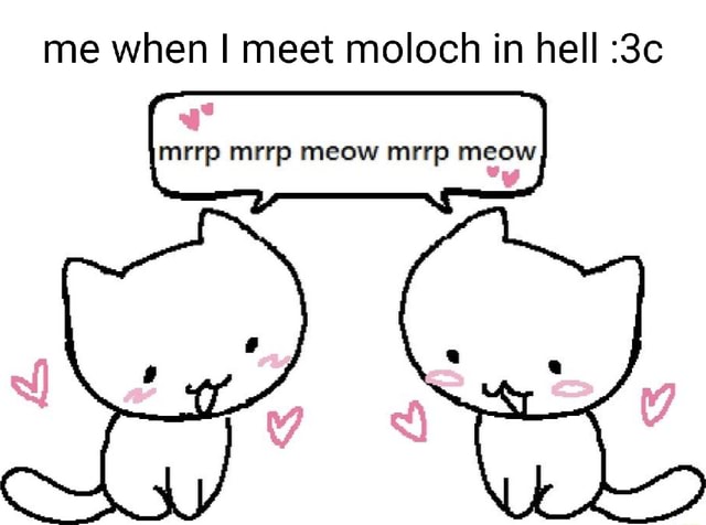 Me when I meet moloch in hell Meow meow - iFunny