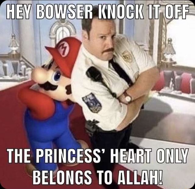 HEY BOWSER KNOCK IT OFF THE PRINCESS' HEART ONLY BELONGS TO ALLAH! - iFunny