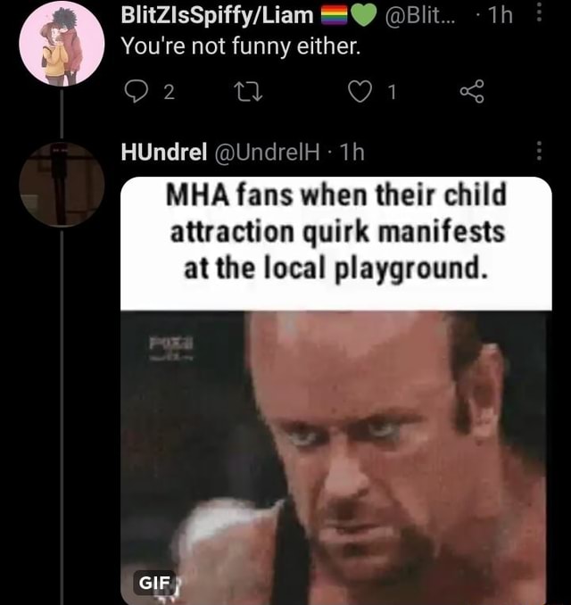 SO @Blit.... Th You're not funny either. HUndrel MHA fans when their ...