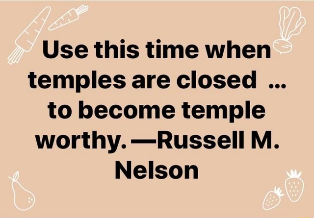 Use this time when temples are closed to become temple worthy. -Russell ...