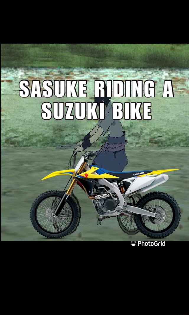 SASUKE RIDING A SUZUKI BIKE PhotoGrid - iFunny