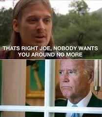 THATS RIGHT JOE, NOBODY WANTS. 'YOU AROUND NO MORE - iFunny