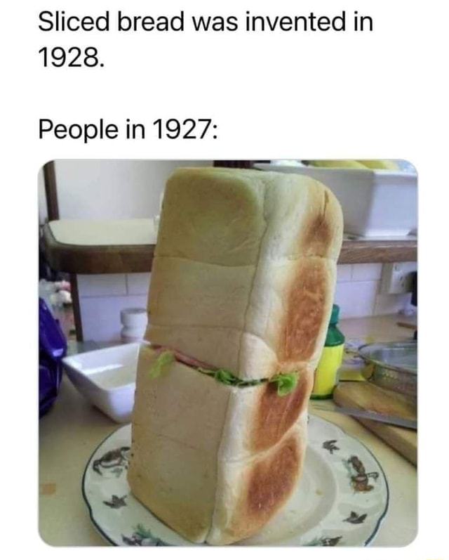 Sliced bread was invented in 1928. People in 1927: - iFunny
