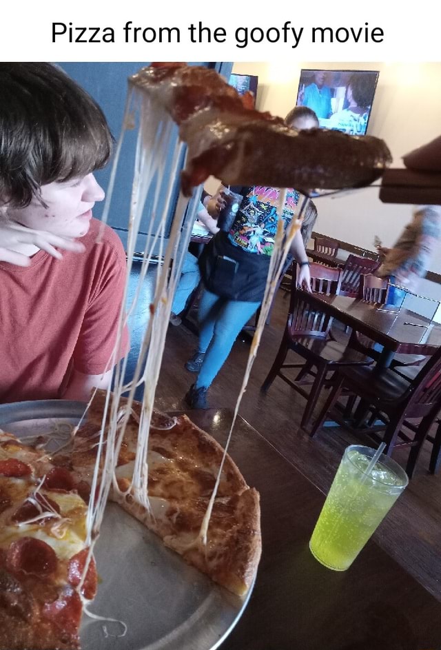 Pizza from the goofy movie - iFunny