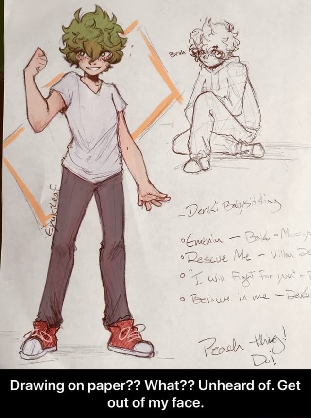 Drawing on paper?? What?? Unheard of. Get out of my face. - Drawing on ...