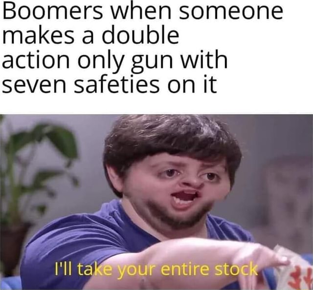 Boomers when someone makes a double action only gun with seven Safeties ...