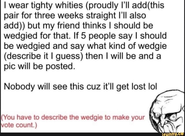 I wear tighty whities (proudly I’ll add(this pair for three weeks ...