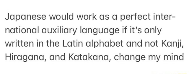 Japanese would work as a perfect inter- national auxiliary language if ...