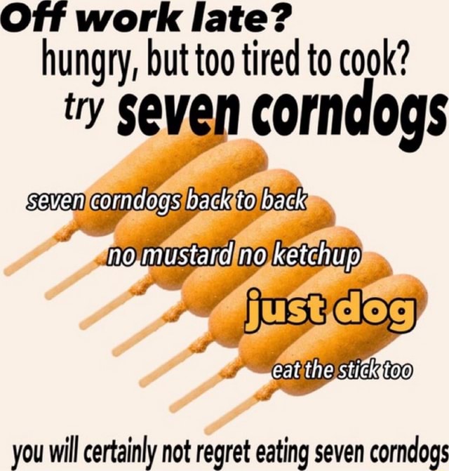 Off work late? hungry, but too tired to cook? try Seven corndogs seven ...