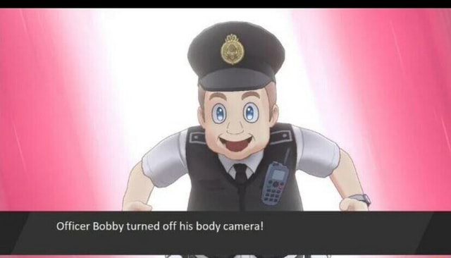 Officer Bobby turned off his body camera! - iFunny