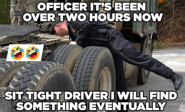 Connect with us 👍 Truck Drivers Memes - OFFICER IT'S BEEN OVER TWO ...