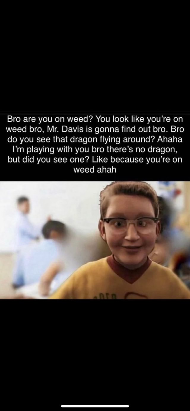 Bro are you on weed? You look like you're on weed bro, Mr. Davis is ...