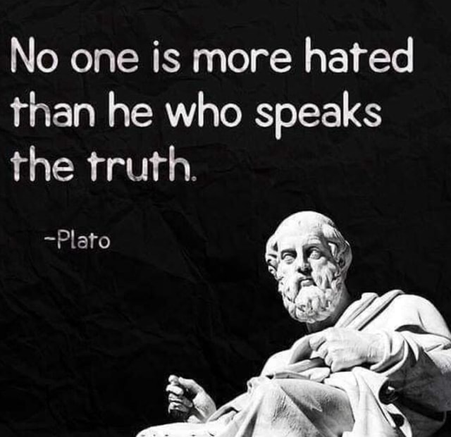 No one is more hated than he who speaks the truth. ~Plato - America’s ...