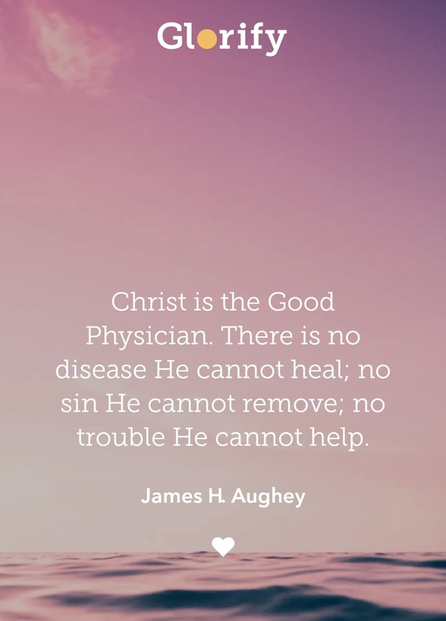 Gl rify Christ is the Good Physician. There is no disease He cannot ...