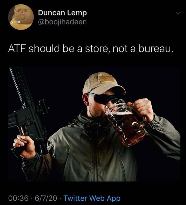 ATF should be a store, not a bureau. 00:36 6/7/20 Twitter Web App - iFunny