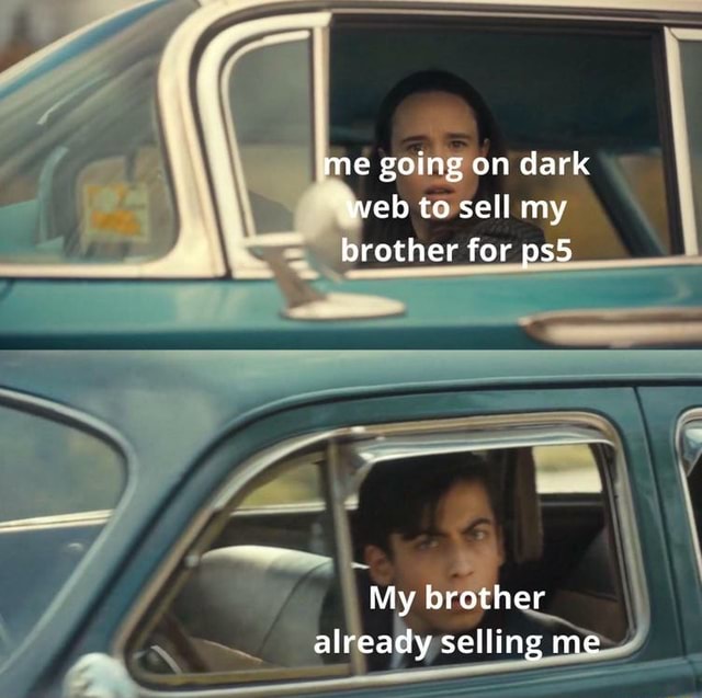Me going on dark web to sell my brother for My brother already selling ...
